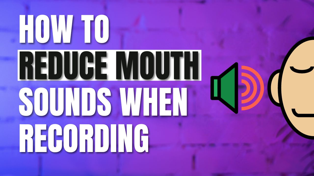 How to Reduce Mouth Sounds When Recording Podcasts